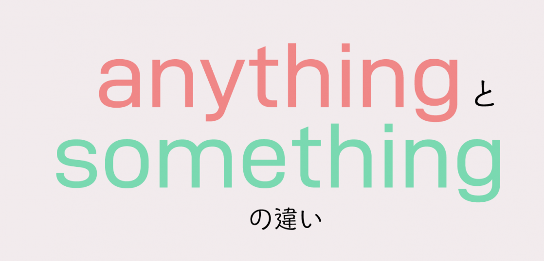 anythingとsomethingの違いについて解説| Kimini英会話